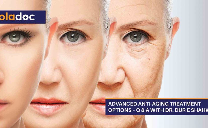 Advanced Anti-aging Treatment Options - Q & A With Dr. Dur E Shahwar ...